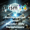 How to Get Started with Decoder-Only Transformers • Prism14