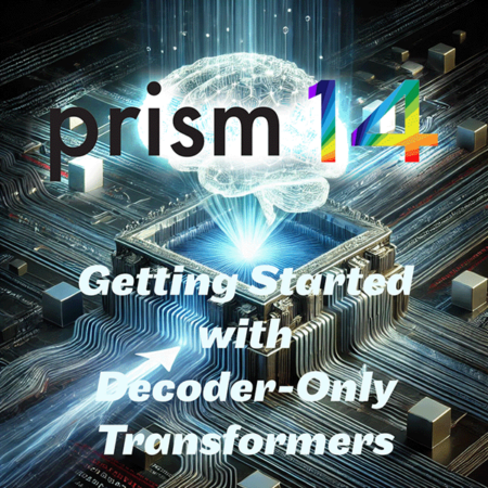 How to Get Started with Decoder-Only Transformers • Prism14